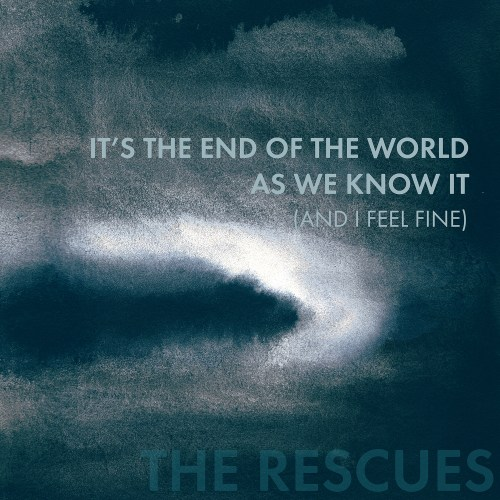 It's the End of the World As We Know It... - The Rescues